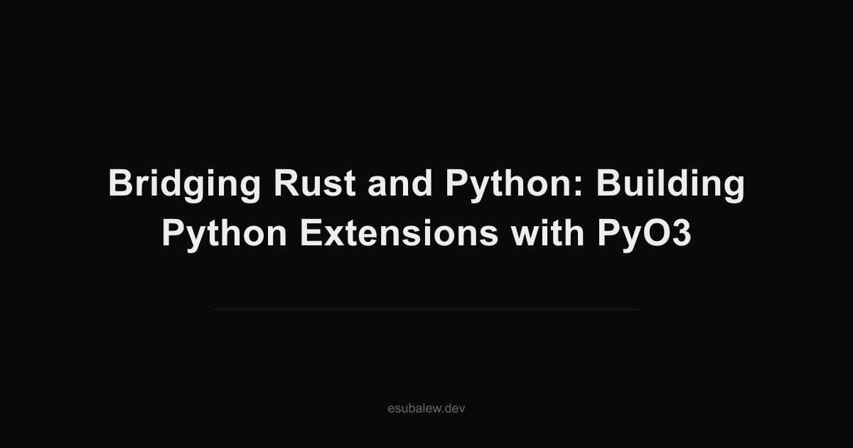 Bridging Rust and Python: Building Python Extensions with PyO3 - Esubalew Chekol